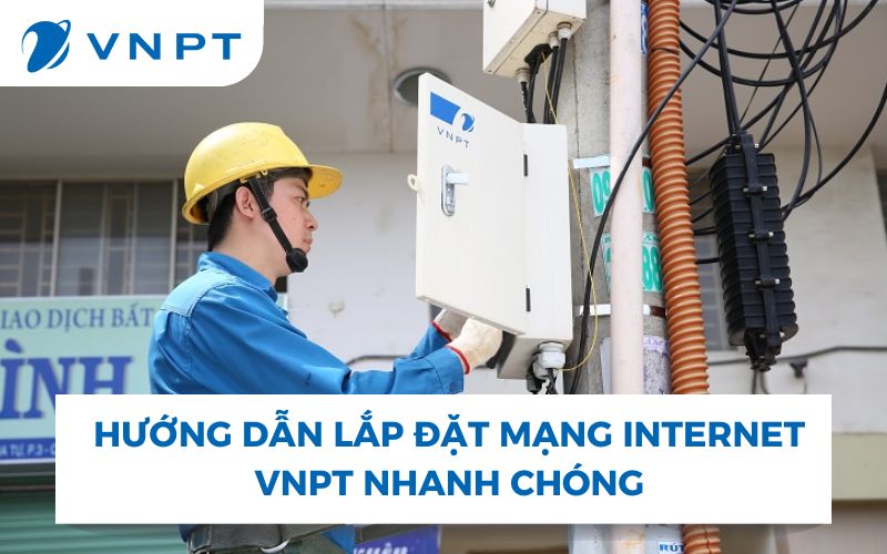 Hướng dẫn lắp đặt mạng Internet VNPT nhanh chóng nhất