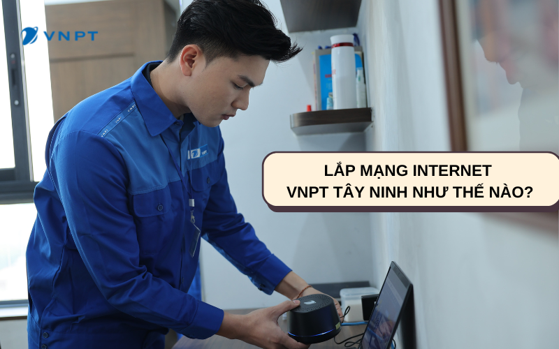 Lắp mạng internet VNPT Tây Ninh như thế nào?