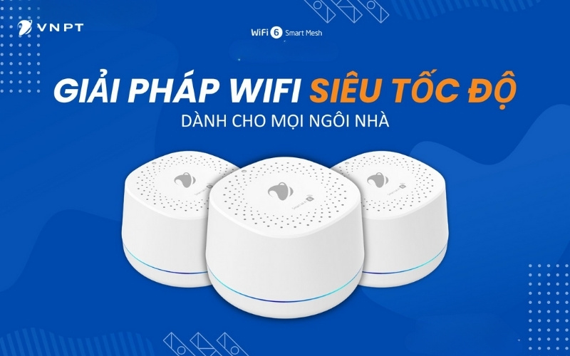 Wifi Mesh 6 VNPT: Giá tốt, tốc độ khủng, phủ sóng toàn diện